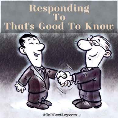 How Do You Respond to "That’s Good to Know"