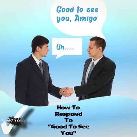 20 Good to See You Replies We Know!