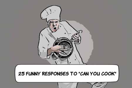 25 Funny Responses to "Can You Cook?"